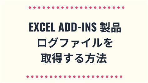 Excel Add Ins 製品 ログファイルを取得する方法