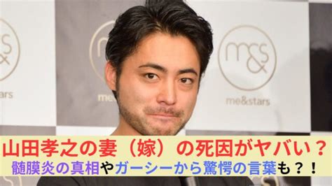 山田孝之の妻（嫁）の死因がヤバい？髄膜炎の真相やガーシーから驚愕の言葉も？！ トレトピマガジン
