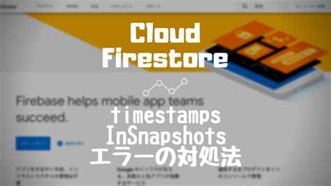 Cloud Firestore の Timestampsinsnapshots Setting のエラーの対処法 Update