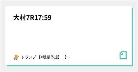 大村7r1759｜トランプ 競艇予想🔥 ボートレース🚤 トランプ競艇🐯｜note