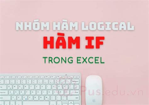 Hàm If Trong Excel Công Cụ Logic Được Sử Dụng Nhiều Nhất Trong Mọi Bài Toán Thông Dụng KÈm