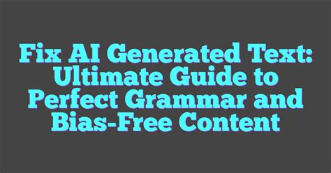 Fix Ai Generated Text Ultimate Guide To Perfect Grammar And Bias Free Content