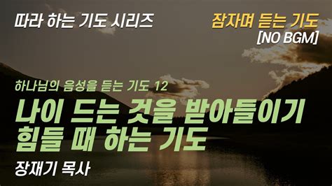 따라하는 기도시리즈 나이 드는것을 받아들이기 힘들 때 하는 기도 하나님의 음성을 듣는 기도 장재기 목사 NO BGM YouTube