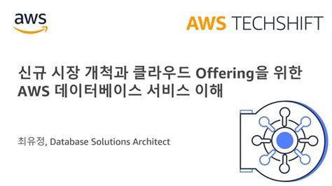 신규 시장 개척과 클라우드 Offering을 위한 Aws 데이터베이스 서비스 이해 최유정 데이터베이스 솔루션즈 아키텍트 Aws Aws Techshift 2018