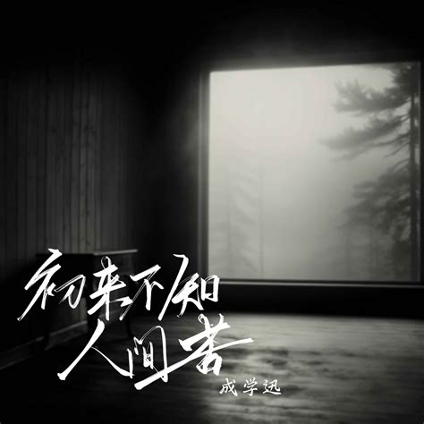 初来不知人间苦成学迅高音质在线试听初来不知人间苦歌词歌曲下载酷狗音乐