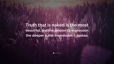 Arthur Schopenhauer Quote Truth That Is Naked Is The Most Beautiful And The Simpler Its