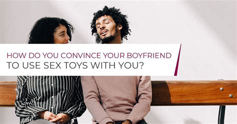 How Do You Convince Your Babefriend To Use Sex Toys With You