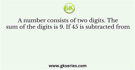 a number consists of two digits the sum of the digits is 9 if 45 is