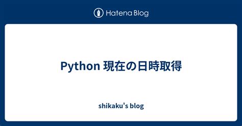 Python 現在の日時取得 shikaku s blog