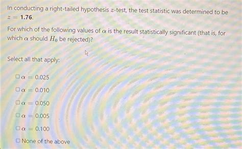 Solved In Conducting A Right Tailed Hypothesis Z Test The