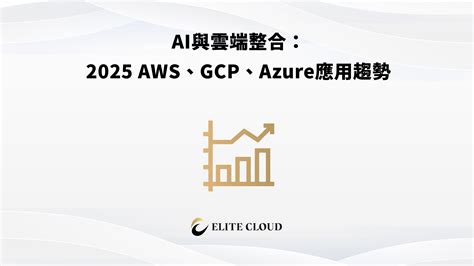 Ai與雲端整合：2025 Aws、gcp、azure 雲端趨勢 Elite Cloud