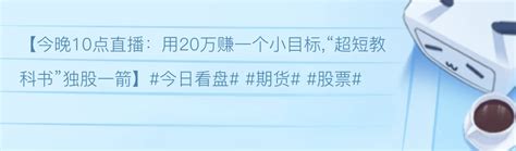 今晚10点直播用20万赚一个小目标 超短教科书独股一箭 今日看盘 期货 哔哩哔哩