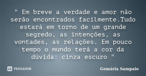 Em Breve A Verdade E Amor Não Gemária Sampaio Pensador