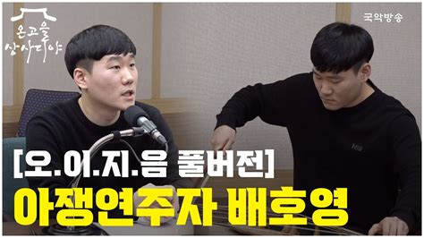 [온고을 상사디야][풀버전] 오늘의 이야기 지금의 음악 아쟁연주자 배호영 Youtube