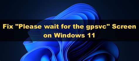 How To Fix Please Wait For The Gpsvc Screen On Windows 11