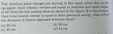 Two Identical Point Charges Are Moving In Free Space When They Are 60 Cm