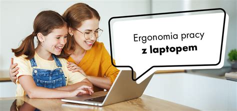 Ergonomia Pracy Z Laptopem Jak Zadbać O Wygodę I Bezpieczeństwo Dzieci