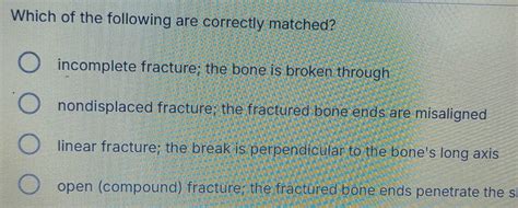 Solved Which Of The Following Are Correctly Matched Incomplete Fracture The Bone Is Broken
