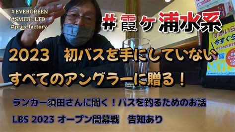 霞ヶ浦水系！2023 ランカー須田さんのためになるバス釣りのお話！！初バスまだのアングラー必聴！lbs 2023 オープン開幕戦 3月26日