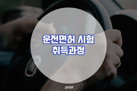 운전면허시험 1종 2종 취득과정 시험종류 발급안내 총정리 이어카 장기렌트 승계 리스 승계 소식