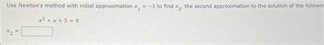 solved use newton s method with initial approximation x1 1