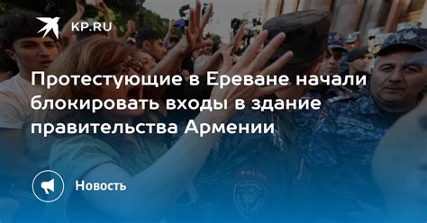 Протестующие в Ереване начали блокировать входы в здание правительства Армении Kp Ru