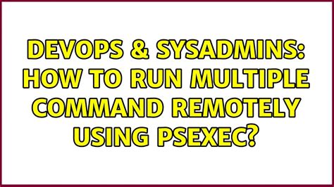 DevOps SysAdmins How To Run Multiple Command Remotely Using PSEXEC