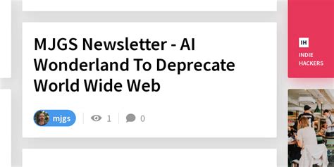 Mjgs Newsletter Ai Wonderland To Deprecate World Wide Web Indie Hackers