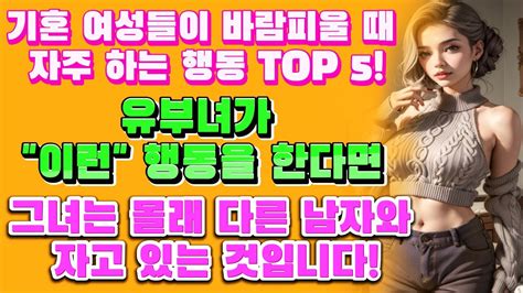 기혼 여성들이 바람피울 때 자주 하는 행동 Top 5 유부녀가 이런 행동을 한다면 그녀는 몰래 다른 남자와 자고 있는