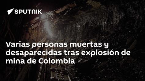 Varias Personas Muertas Y Desaparecidas Tras Explosión De Mina De