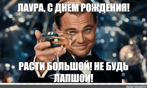 Meme: "ЛАУРА, С ДНЁМ РОЖДЕНИЯ! РАСТИ БОЛЬШОЙ! НЕ БУДЬ ЛАПШОЙ!" - All ...