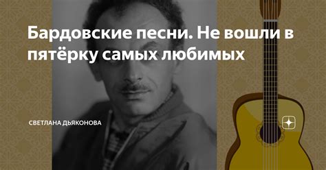 Бардовские песни Не вошли в пятёрку самых любимых Светлана Дьяконова