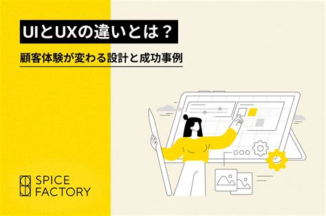 Uiとuxの違いとは？顧客体験が変わる設計と成功事例｜スパイスファクトリー株式会社
