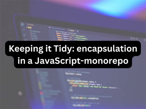 Keeping It Tidy Encapsulation In A Javascript Monorepo By Tom Österlund Dec 2023 Medium