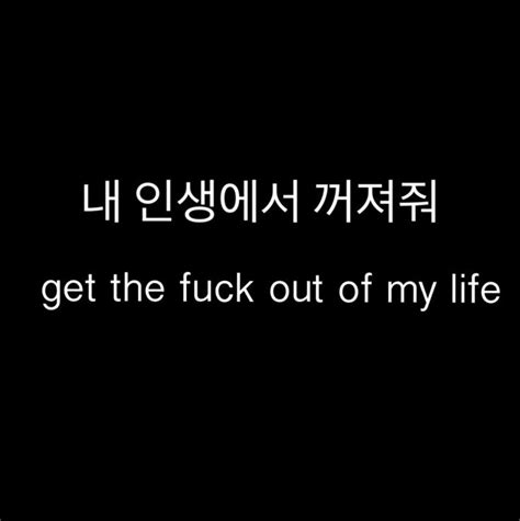A Black And White Photo With The Words Get The F Out Of My Life In Korean