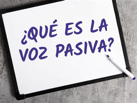 ¿qué Es La Voz Pasiva Y Cuáles Son Los Ejemplos Más Conocidos Billiken