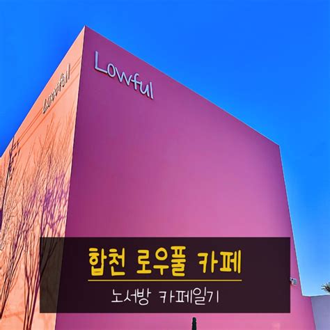 로우풀 Lowful 합천 여행 필수 코스 합천호 합천댐 뷰 맛집 대형카페 방문 후기 네이버 블로그