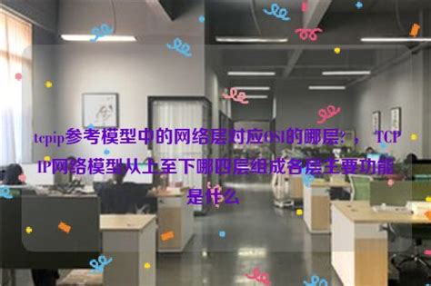 Tcpip参考模型中的网络层对应osi的哪层 , Tcpip网络模型从上至下哪四层组成各层主要功能是什么 帮卡网络 Tcpip参考模型中的网络层对应osi的哪层 , Tcpip网络模型从上至下哪四层组成各层主要功能是什么 帮卡网络