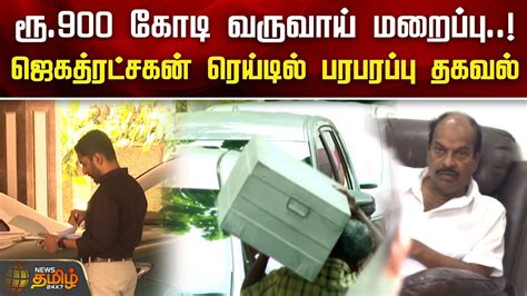 ரூ900 கோடி வருவாய் மறைப்பு ஜெகத்ரட்சகன் ரெய்டில் பரபரப்பு தகவல்