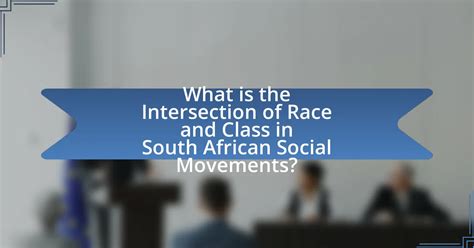 The Intersection Of Race And Class In South African Social Movements • Za