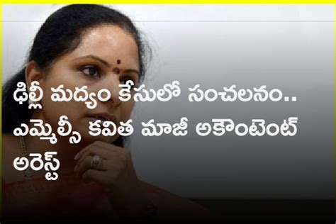 ఢిల్లీ మద్యం కేసులో సంచలనం ఎమ్మెల్సీ కవిత మాజీ చార్టెడ్ అకౌంటెంట్ అరెస్ట్