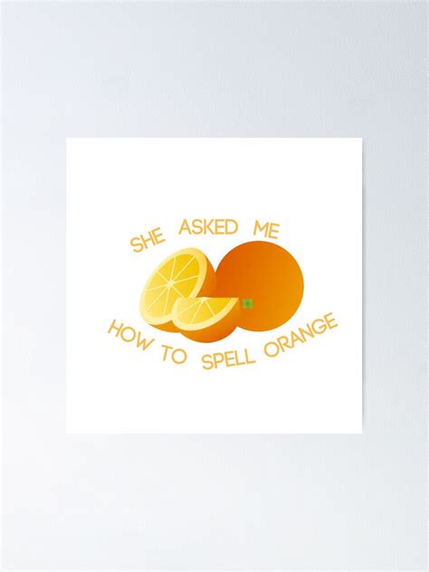 She Asked Me How To Spell Orange Poster For Sale By Itsfromjapan