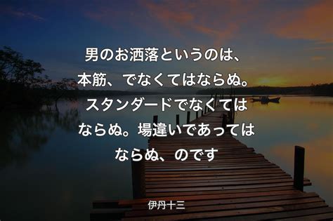 【背景3】男のお洒落というのは、本筋、でなくてはならぬ。スタンダードでなくてはならぬ。場違いであってはならぬ、のです 伊丹十三