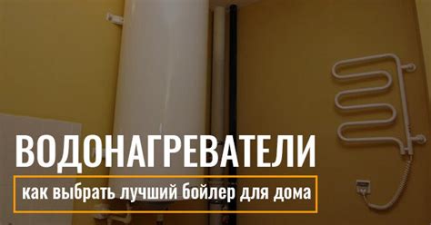 Водонагреватели: как выбрать лучший бойлер для дома