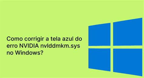 Erro nvlddmkm sys tela azul no Windows Veja 8 soluções eficazes