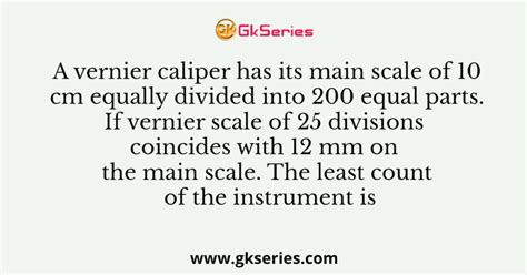 A Vernier Caliper Has Its Main Scale Of 10 Cm Equally Divided Into 200
