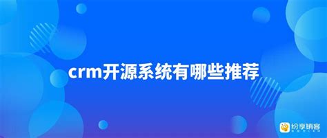 crm开源系统有哪些推荐 纷享销客CRM