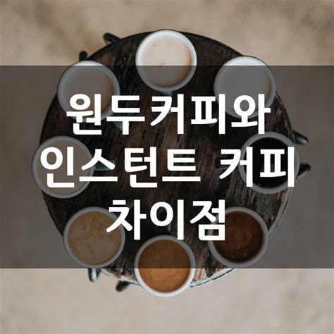 우리가 몰랐던 원두커피와 인스턴트커피 차이점 네이버 블로그