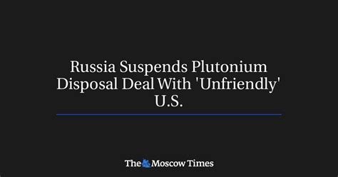 Russia Suspends Plutonium Disposal Deal With Unfriendly Us