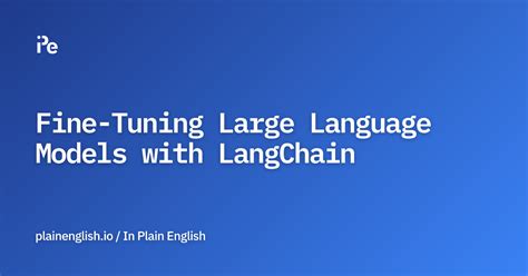Fine Tuning Large Language Models With Langchain By Serop Baghdadlian